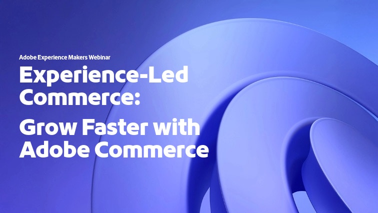Experience Led Commerce: Grow Faster with Adobe Commerce